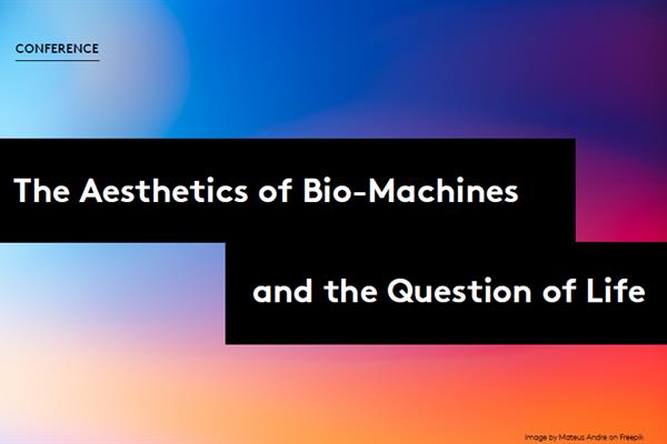 Conference: The Aesthetics of Bio-Machines and the Question of Life ...